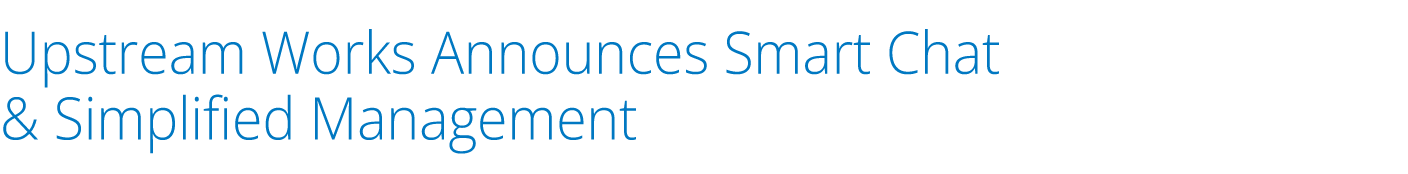 Upstream Works Announces Smart Chat & Simplified Management Upstream Works