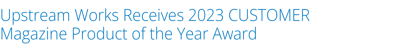 Upstream Works 2023 CUSTOMER Magazine Product of the Year Award ...