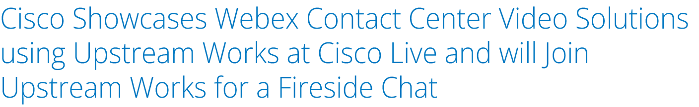 Cisco Showcases Webex Contact Center Video Solutions Upstream Works